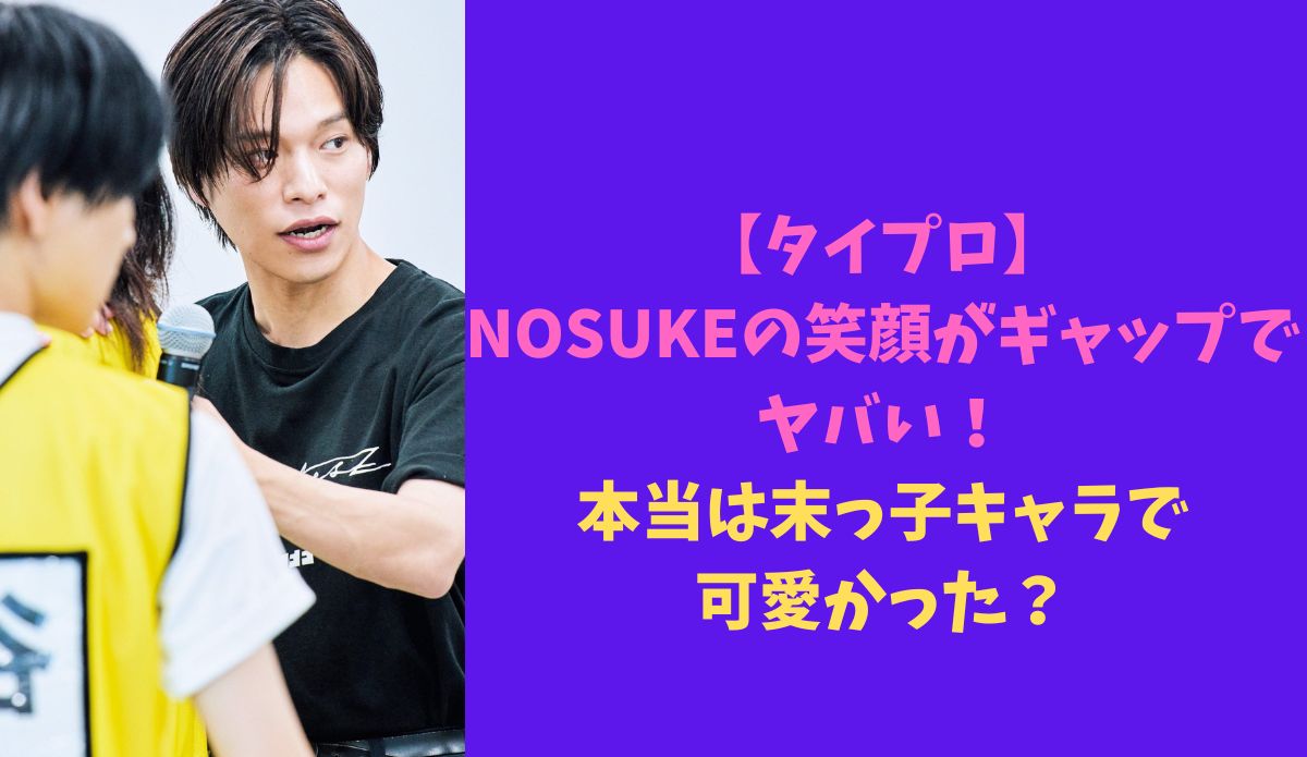 【タイプロ】NOSUKEの笑顔がギャップでヤバい！本当は末っ子キャラで可愛かった？ | バズネタ8